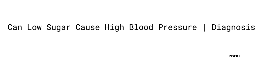 Can Low Sugar Cause High Blood Pressure Diagnosis And Treatment Can Low Sugar Cause High Blood Pressure Diagnosis And Treatment